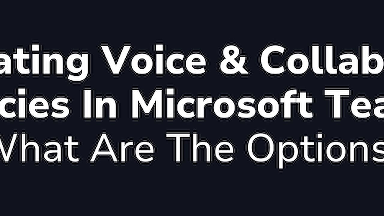 Automating Voice & Collaboration Policies In Microsoft Teams:...