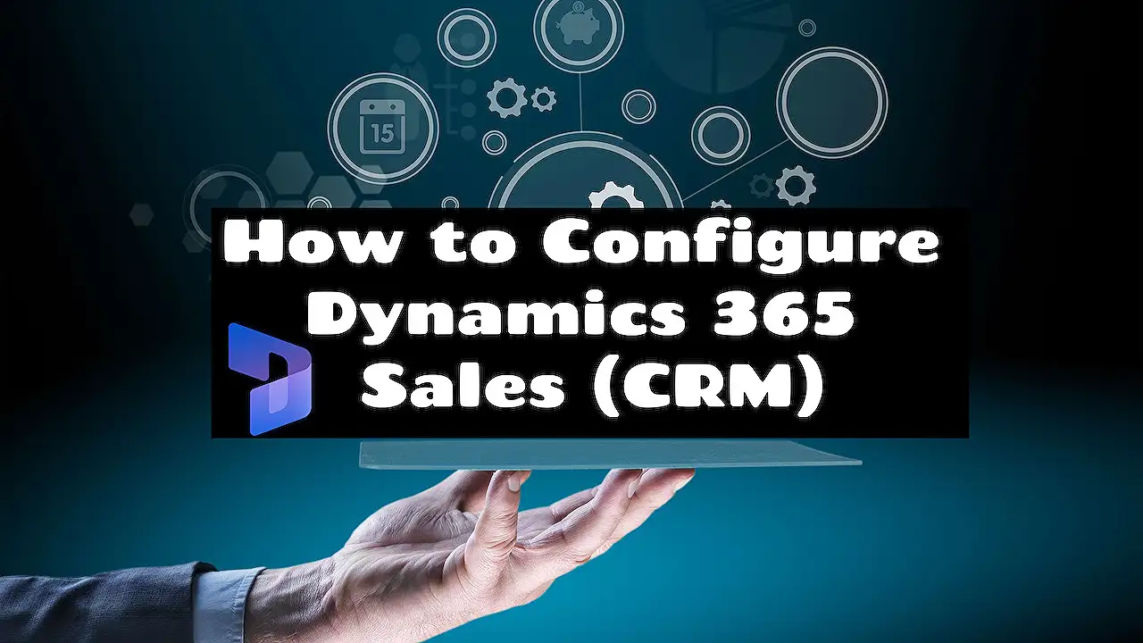 How to Configure Dynamics 365 Sales (CRM): Tutorial